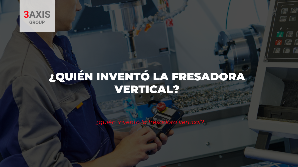 ¿Quién inventó la fresadora vertical? • 3axis Group