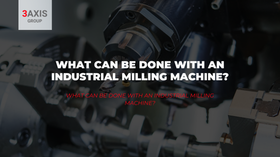 What Can Be Done with an Industrial Milling Machine? | 3axis